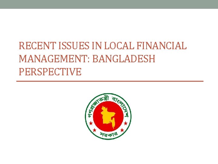RECENT ISSUES IN LOCAL FINANCIAL MANAGEMENT BANGLADESH PERSPECTIVE