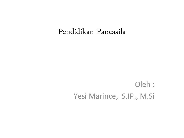 Pendidikan Pancasila Oleh Yesi Marince S IP M