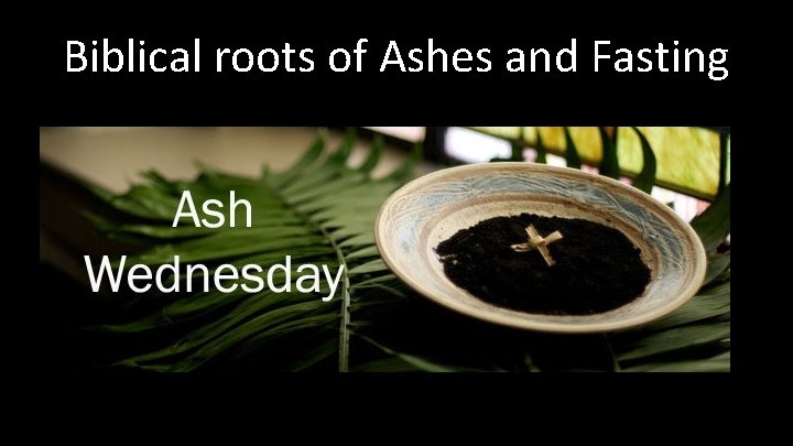 Biblical roots of Ashes and Fasting Biblical roots
