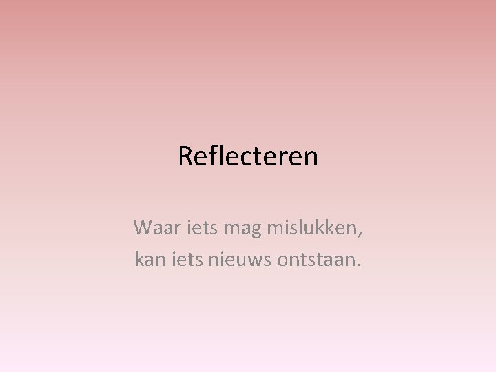 Reflecteren Waar iets mag mislukken kan iets nieuws