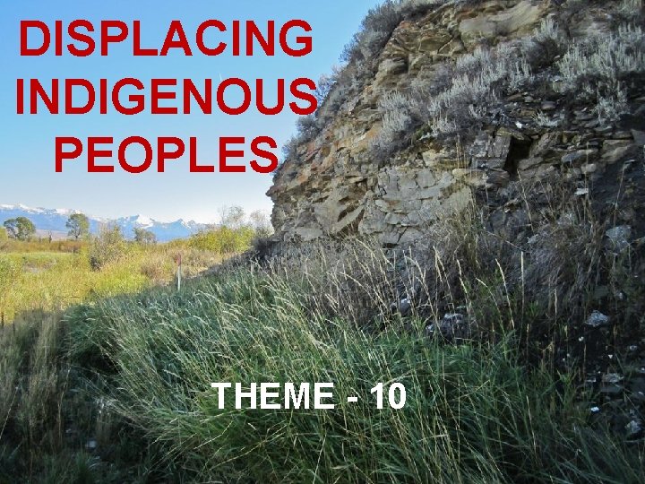 DISPLACING INDIGENOUS PEOPLES THEME 10 INTRODUCTION This chapter