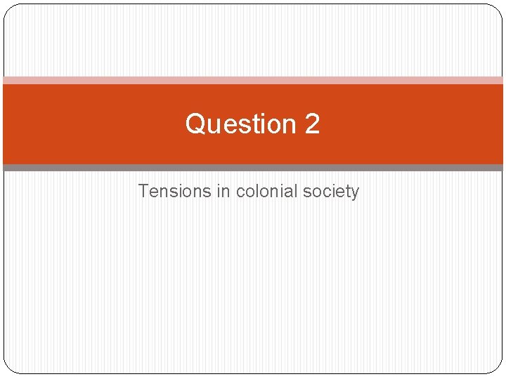 Question 2 Tensions in colonial society Compare the