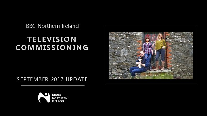BBC Northern Ireland TELEVISION COMMISSIONING SEPTEMBER 2017 UPDATE