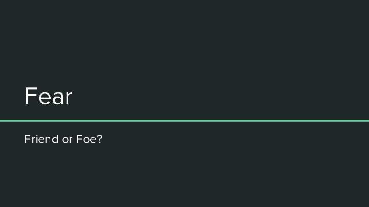 Fear Friend or Foe Fear an unpleasant emotion