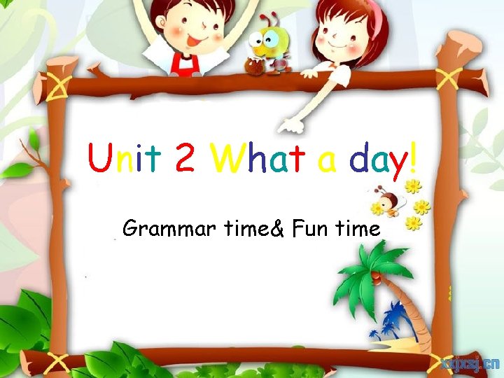 Unit 2 What a day Grammar time Fun
