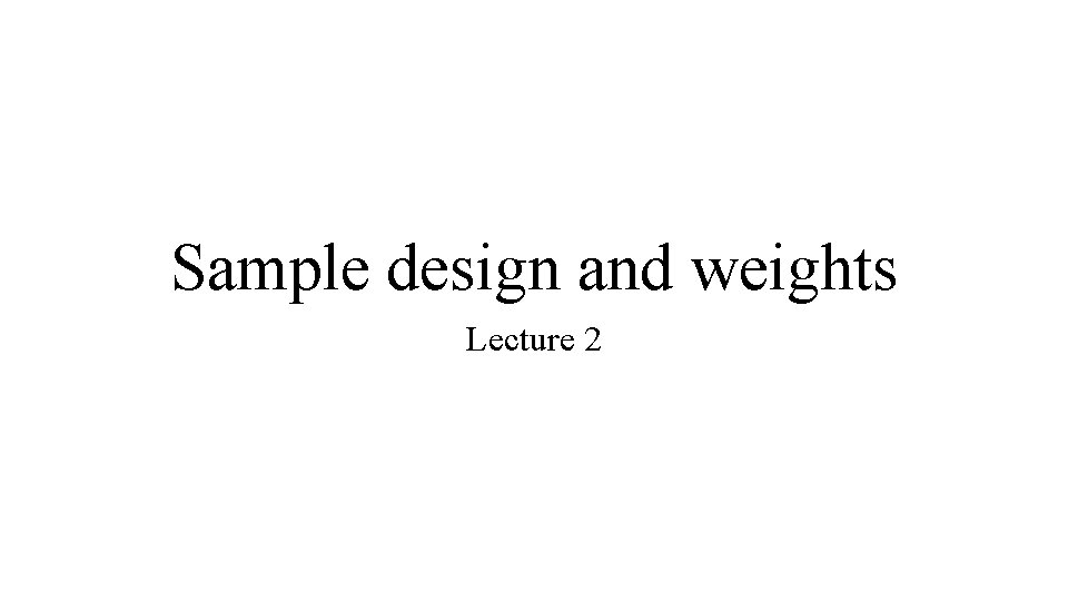 Sample design and weights Lecture 2 Aims 1