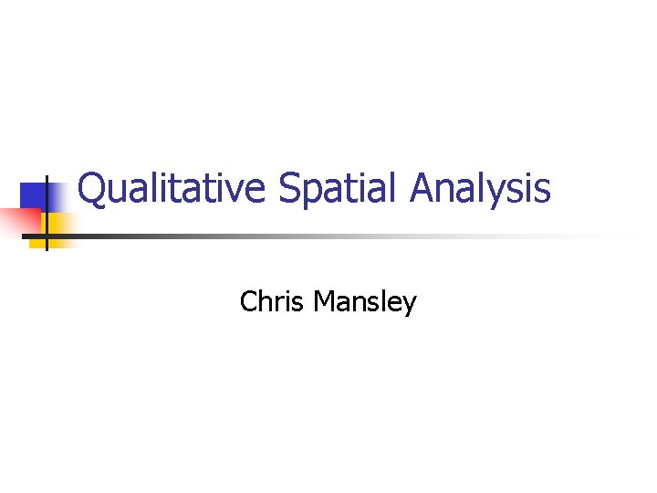 Qualitative Spatial Analysis Chris Mansley Qualitative n Quantitative