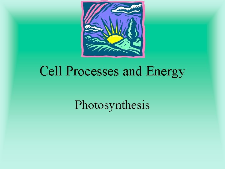 Cell Processes and Energy Photosynthesis All about Photosynthesis