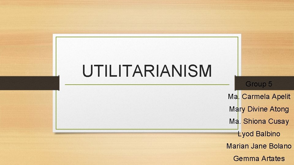 UTILITARIANISM Group 5 Ma Carmela Apelit Mary Divine