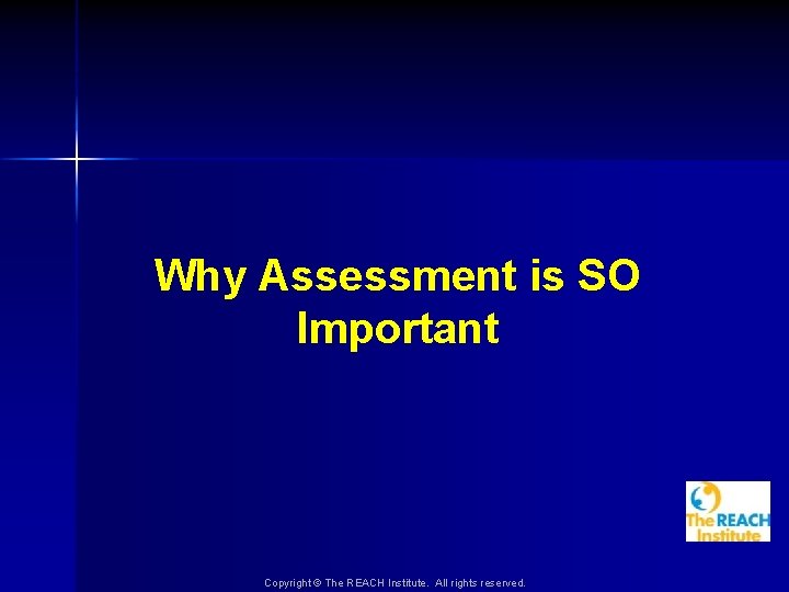 Why Assessment is SO Important Copyright The REACH