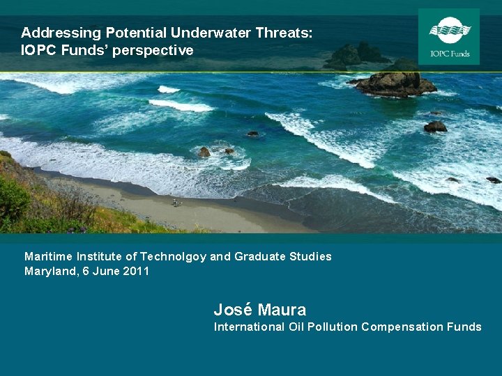 Addressing Potential Underwater Threats IOPC Funds perspective Maritime