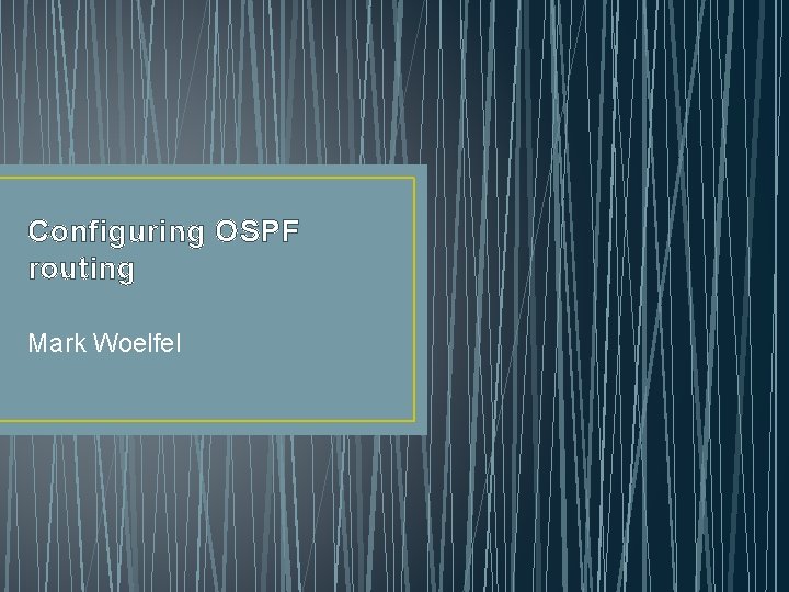 Configuring OSPF routing Mark Woelfel Getting started Make