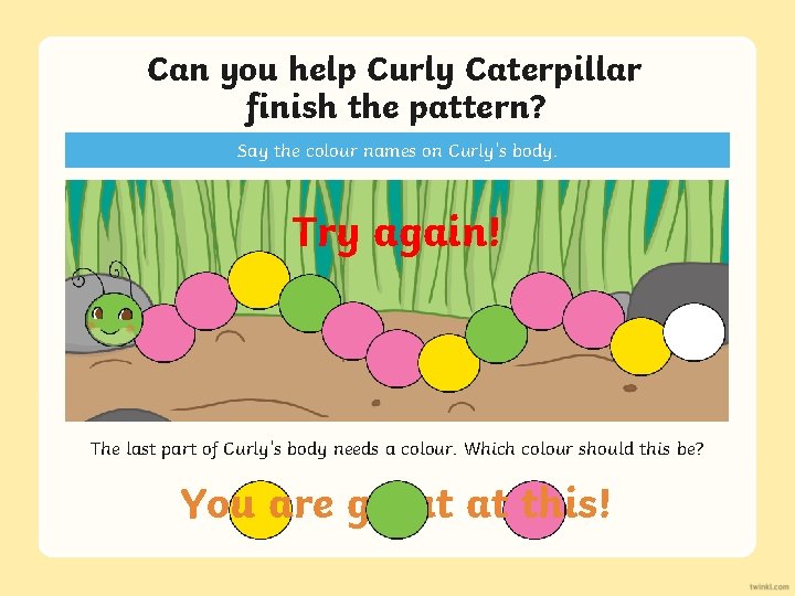 Curly Caterpillar likes to show repeating patterns Click