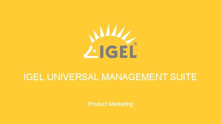 IGEL UNIVERSAL MANAGEMENT SUITE Product Marketing IGEL UNIVERSAL