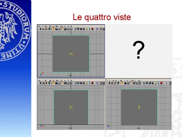 MAYA BASICS Interfaccia Le quattro viste Le quattro