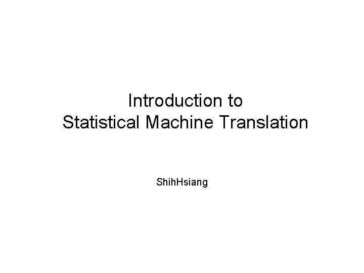 Introduction to Statistical Machine Translation Shih Hsiang Reference