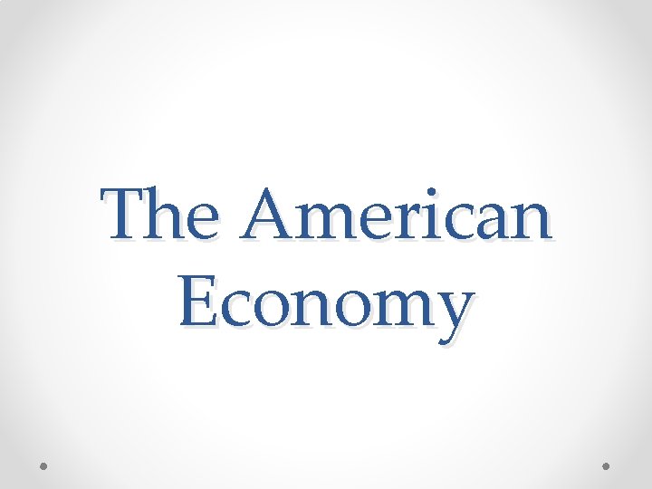 The American Economy Objectives Describe the key characteristics