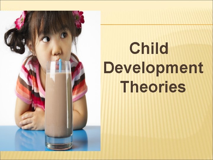 Child Development Theories WHY IS CHILDHOOD CRUCIAL Research