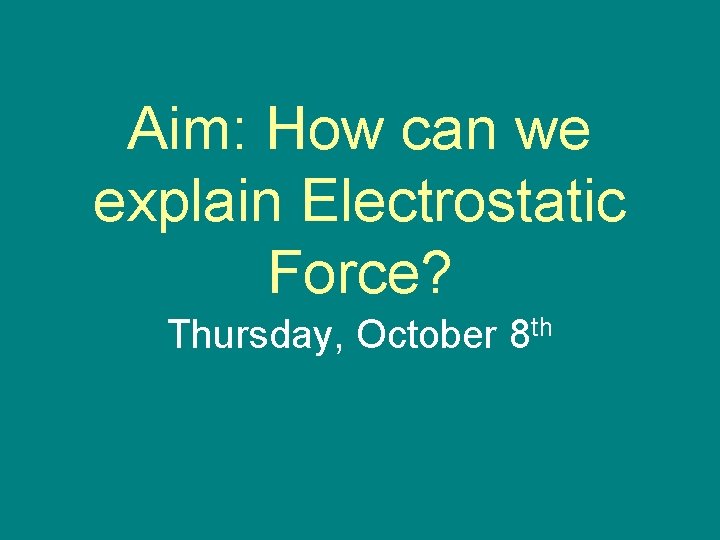 Aim How can we explain Electrostatic Force Thursday