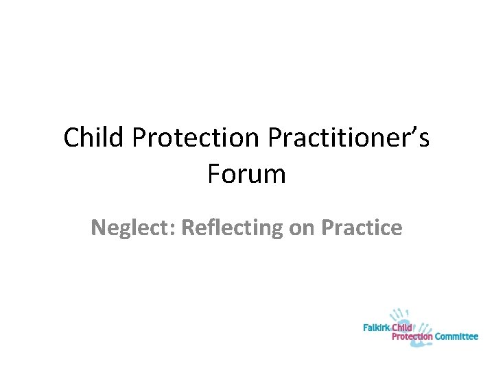 Child Protection Practitioners Forum Neglect Reflecting on Practice