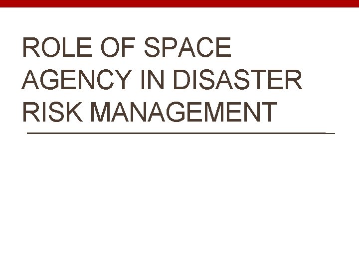 ROLE OF SPACE AGENCY IN DISASTER RISK MANAGEMENT