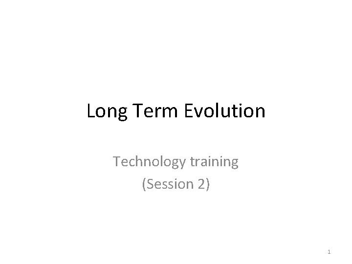 Long Term Evolution Technology training Session 2 1