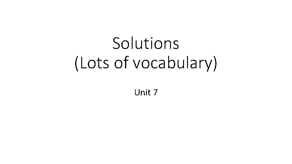 Solutions Lots of vocabulary Unit 7 Solvents Solutes