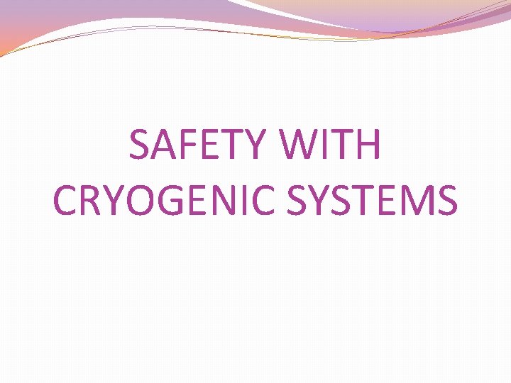 SAFETY WITH CRYOGENIC SYSTEMS Safety aspects 1 Physiological