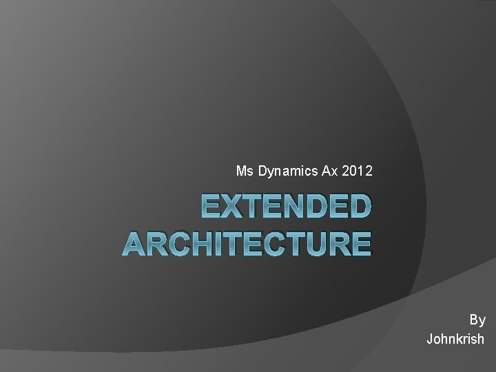 Ms Dynamics Ax 2012 EXTENDED ARCHITECTURE By Johnkrish