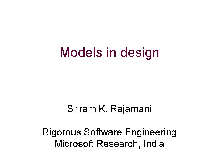 Models in design Sriram K Rajamani Rigorous Software