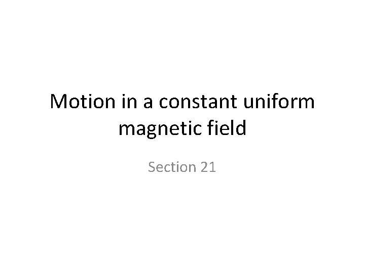 Motion in a constant uniform magnetic field Section