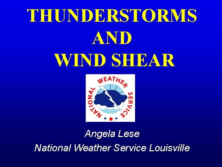 THUNDERSTORMS AND WIND SHEAR Angela Lese National Weather