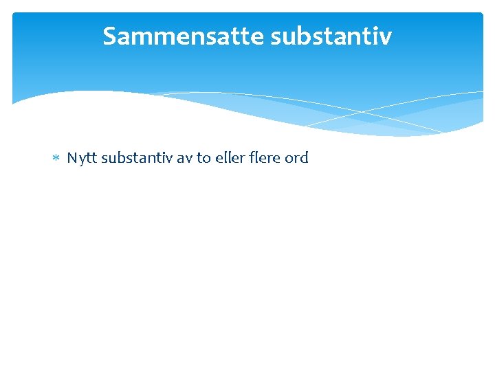 SAMMENSATTE SUBSTANTIV Sammensatte substantiv Nytt substantiv av to