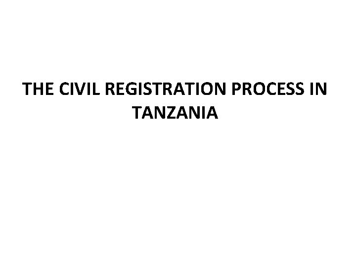 THE CIVIL REGISTRATION PROCESS IN TANZANIA The Civil