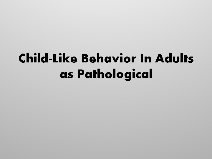 ChildLike Behavior In Adults as Pathological To understand