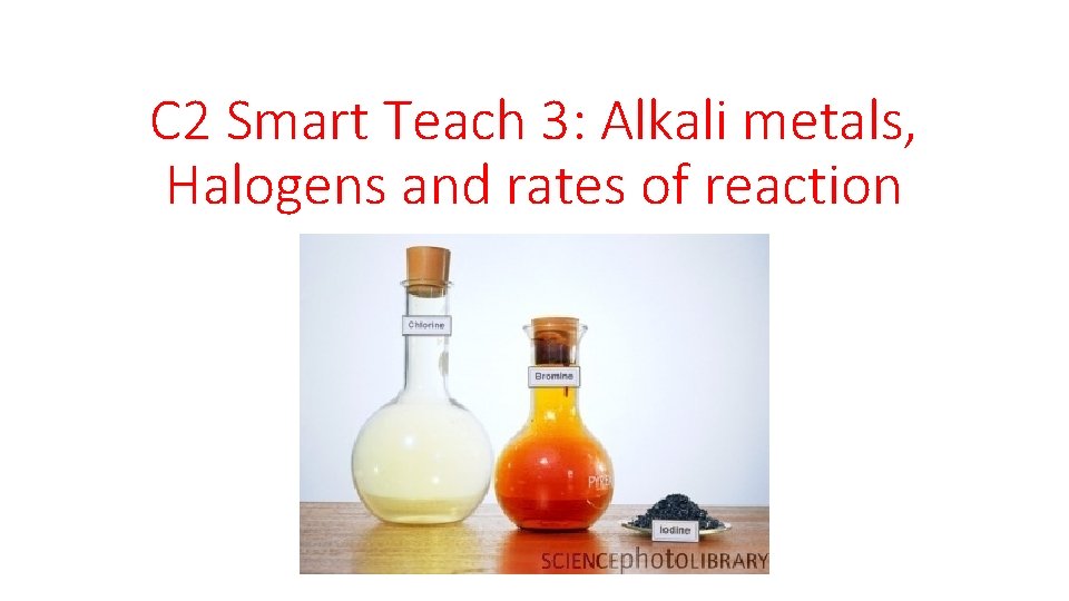 C 2 Smart Teach 3 Alkali metals Halogens