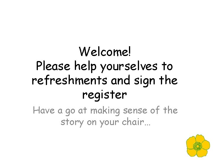 Welcome Please help yourselves to refreshments and sign
