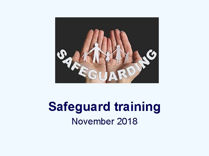 Safeguard training November 2018 Working Together No single