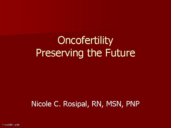 Oncofertility Preserving the Future Nicole C Rosipal RN