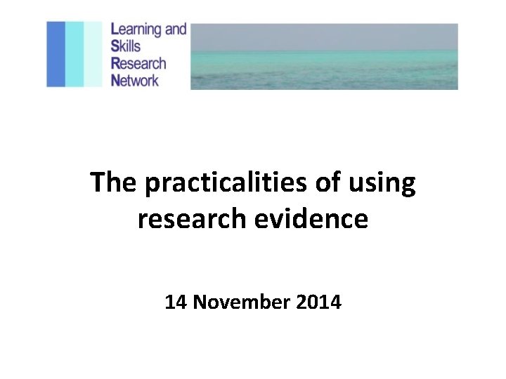 The practicalities of using research evidence 14 November