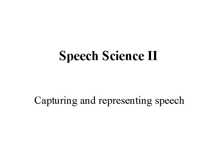 Speech Science II Capturing and representing speech Topics