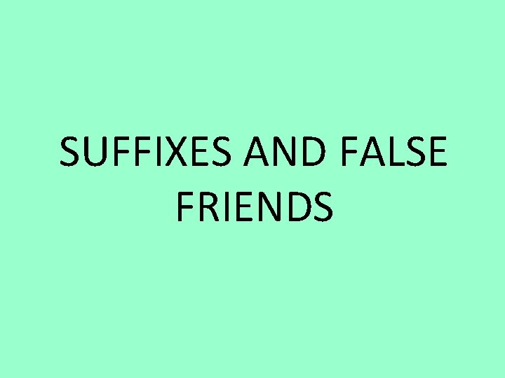 SUFFIXES AND FALSE FRIENDS SUFFIXES Therere three kind