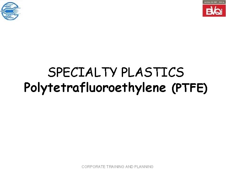 SPECIALTY PLASTICS Polytetrafluoroethylene PTFE CORPORATE TRAINING AND ...