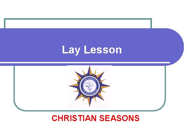 Lay Lesson CHRISTIAN SEASONS LITURGICAL CALENDAR l The