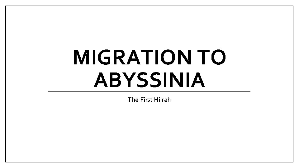 MIGRATION TO ABYSSINIA The First Hijrah Why did