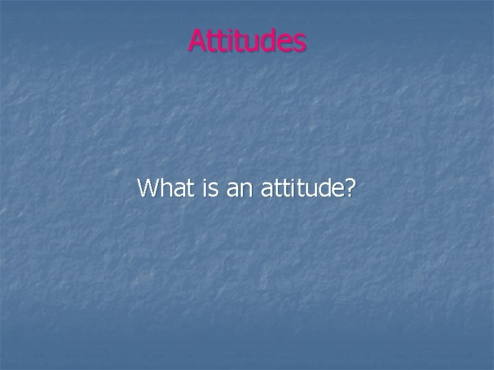 Attitudes What is an attitude Attitudes What is