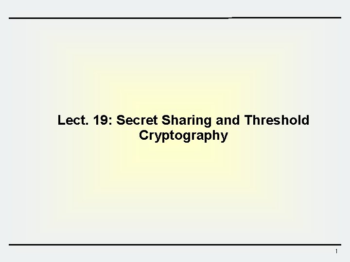 Lect 19 Secret Sharing and Threshold Cryptography 1