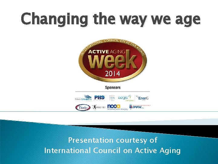 Changing the way we age Presentation courtesy of