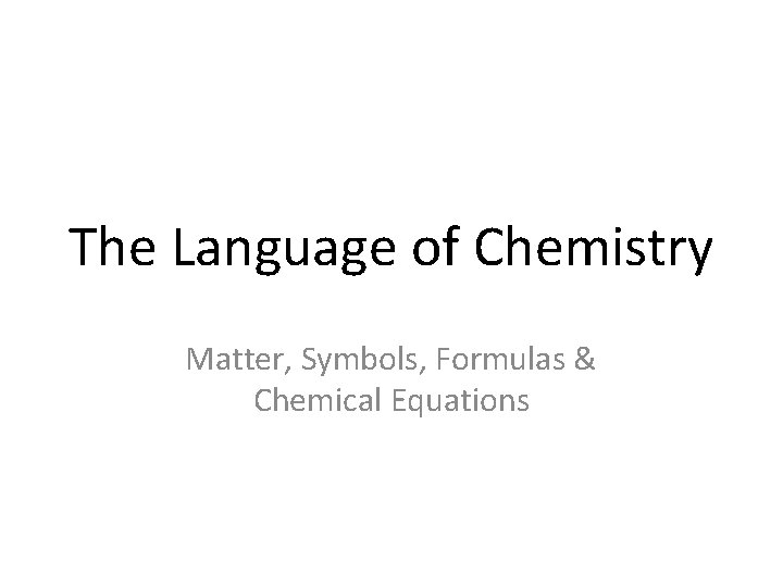 The Language of Chemistry Matter Symbols Formulas Chemical