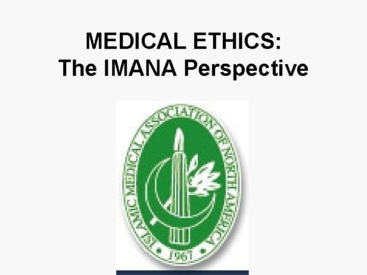 MEDICAL ETHICS The IMANA Perspective INTRODUCTION OF IMANA